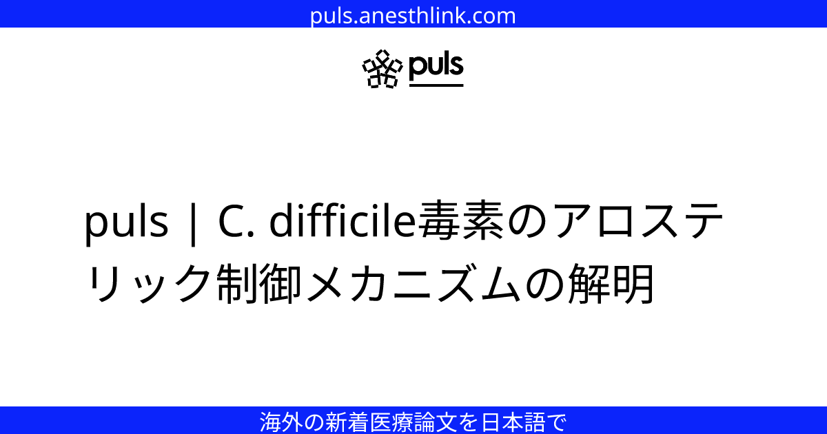 puls | C. difficile毒素のアロステリック制御メカニズムの解明